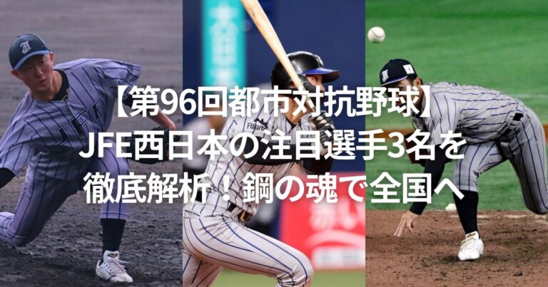 【第96回都市対抗野球】JFE西日本の注目選手3名を徹底解析！鋼の魂で全国へ | お湯割り社長の社会人野球ファンの部屋